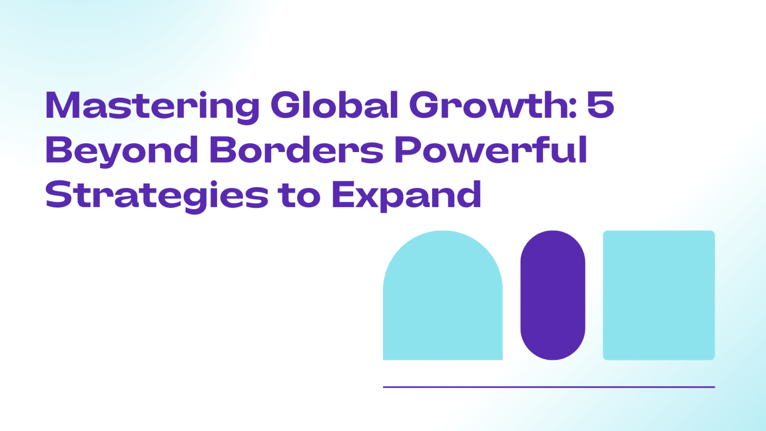 Mastering Global Growth: 5 Beyond Borders Powerful Strategies to Expand